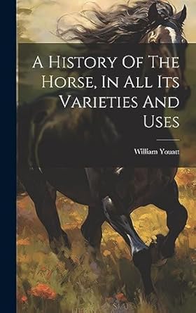 A History Of The Horse, In All Its Varieties And Uses: William, Youatt ...
