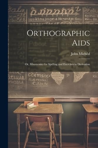 Orthographic Aids; Or, Mnemonics for Spelling and Exercises in ...