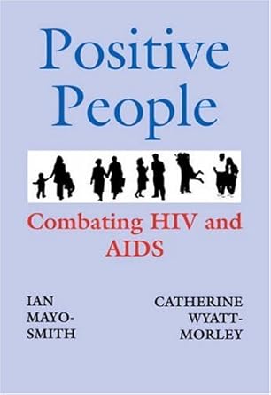 Positive People: Combatting HIV And AIDS : Mayo-Smith, Ian, Wyatt ...
