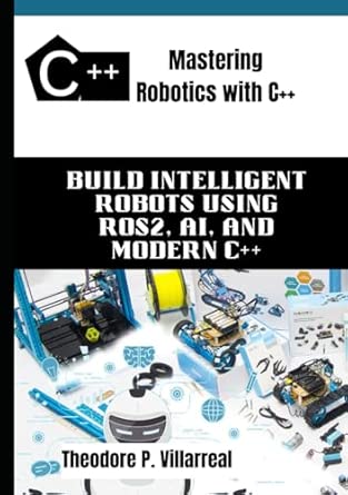 Mastering Robotics with C++: Build Intelligent Robots Using ROS2, AI ...
