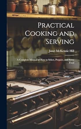 Practical Cooking and Serving: A Complete Manual of How to Select ...