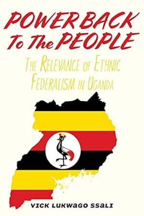 Power Back to the People: The Relevance of Ethnic Federalism in Uganda ...