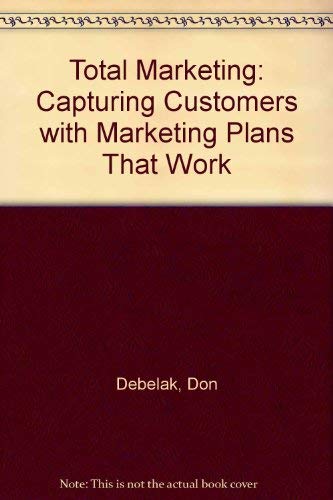Total Marketing: Capturing Customers With Marketing Plans That Work: Debelak, Don: 9781556231926 ...
