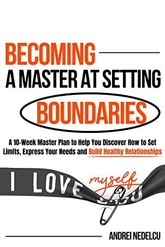 Becoming a Master at Setting Boundaries: A 10-Week Master Plan to Help You Discover How to Set ...