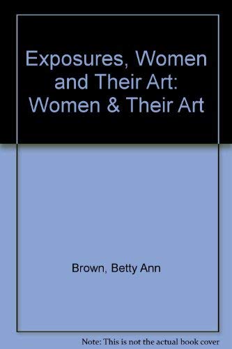 Exposures: Women and Their Art: Brown, Betty Ann, Raven, Arlene ...