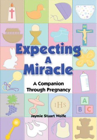 Expecting a Miracle: A Companion Through Pregnancy: Wolfe, Jaymie ...