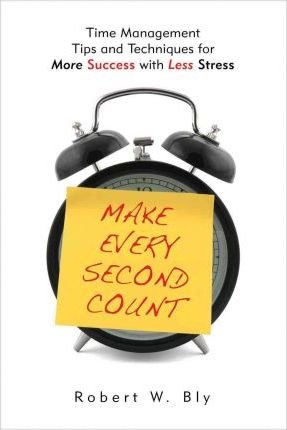(Make Every Second Count: Time Management Tips and Techniques for More ...