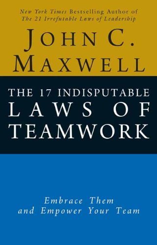 The 17 Indisputable Laws of Teamwork: Embrace Them and Empower Your ...