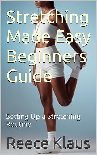Stretching Made Easy Beginners Guide: Setting Up a Stretching Routine ...