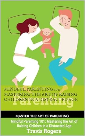 Mindful Parenting 101: Mastering the Art of Raising Children in a Distracted Age eBook : Rogers ...