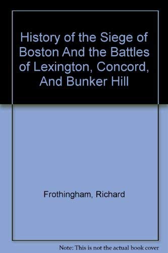 History Of The Siege Of Boston And The Battles Of Lexington, Concord ...