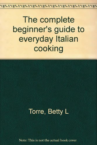 The complete beginner's guide to everyday Italian cooking: Torre, Betty ...
