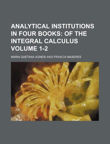 Analytical Institutions in Four Books Volume 1-2; Of the integral ...