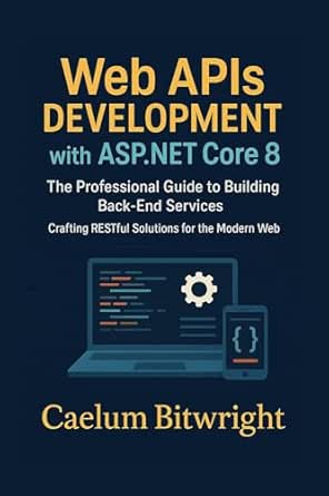 Web APIs DEVELOPMENT with ASP.NET Core 8: The Professional Guide to Building Back-End Services ...