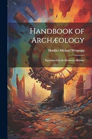 Handbook of Archæology: Egyptian-Greek-Etruscan-Roman: Westropp, Hodder ...