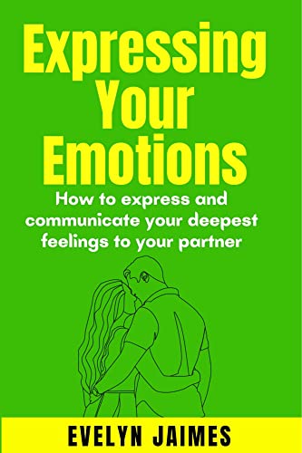 Expressing your Emotions : How to express and communicate your deepest ...