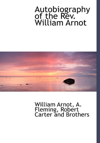 Autobiography of the Rev. William Arnot: Arnot, William, Fleming, A ...