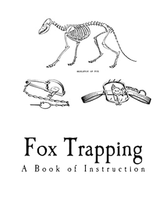Fox Trapping: A Book of Instruction Telling How to Trap, Snare, Poison ...