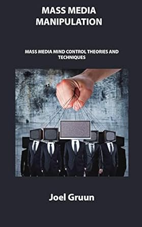 Mass Media Manipulation: Mass Media Mind Control Theories and Techniques: Joel Gruun ...