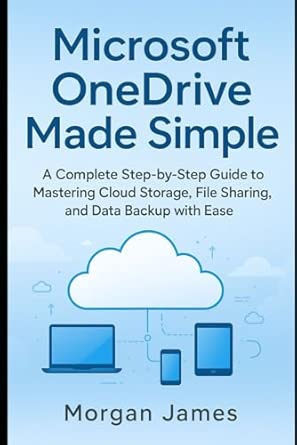 Microsoft OneDrive Made Simple: A Complete Step-by-Step Guide to Mastering Cloud Storage, File ...