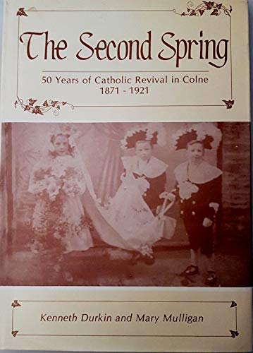 Second Spring: 50 Years of Catholic Revival in Colne, 1871-1921 ...