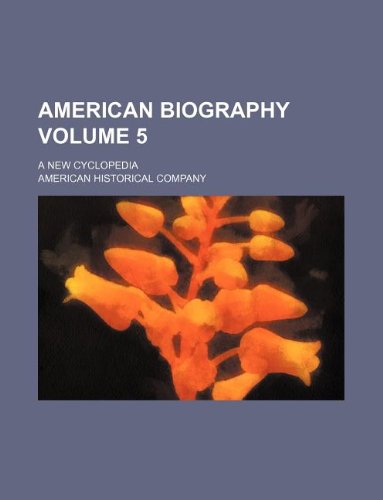 American biography Volume 5 ; a new cyclopedia: American Historical ...