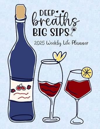 Deep Breaths Big Sips 2025 Weekly Life Planner: Wine-Themed Calendar ...