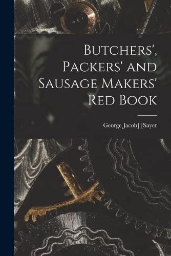 Butchers', Packers' and Sausage Makers' red Book: [Sayer, George Jacob ...