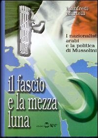 Il fascio e la mezza luna. I nazionalisti arabi e la politica di ...