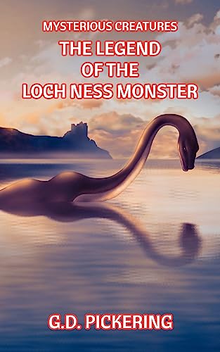 Mysterious Creatures: The Legend of The Loch Ness Monster: The Mystery in The Belly of The Loch ...