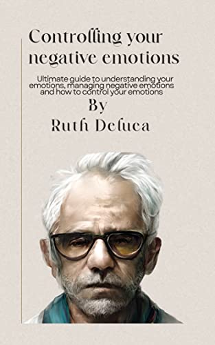 Controlling your negative emotions : Ultimate guide to understanding ...