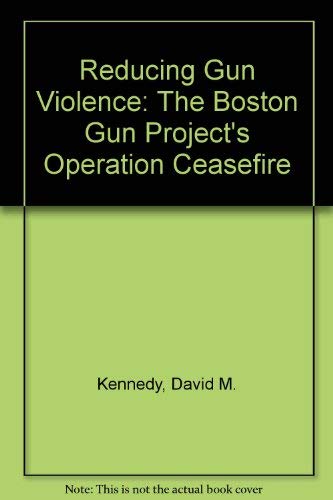 Reducing Gun Violence: The Boston Gun Project's Operation Ceasefire ...