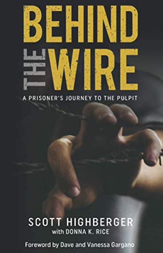 Behind the Wire: A Prisoner's Journey to the Pulpit: Highberger, Scott ...