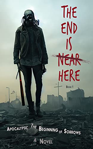 THE END IS HERE: Book 1 Apocalypse: The Beginning of Sorrows - A ...