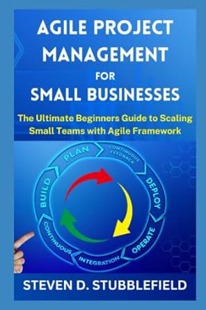 AGILE PROJECT MANAGEMENT FOR SMALL BUSINESSES: The Ultimate Beginners Guide to Scaling Small ...