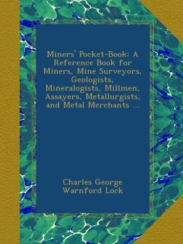 Miners' Pocket-Book: A Reference Book for Miners, Mine Surveyors ...