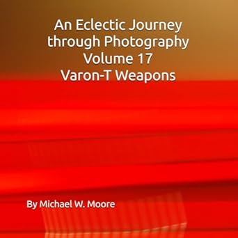 An Eclectic Journey through Photography Volume 17 Varon-T Weapons By Michael W. Moore: Moore ...