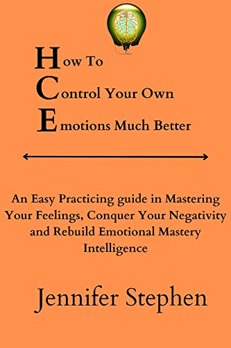 HOW TO CONTROL YOUR OWN EMOTIONS MUCH BETTER: An Easy Practicing Guide ...