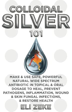 Colloidal Silver 101: Make & Use Safe, Powerful Natural Wide Spectrum ...