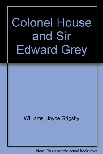 Colonel House and Sir Edward Grey: A Study in Anglo-American Diplomacy ...