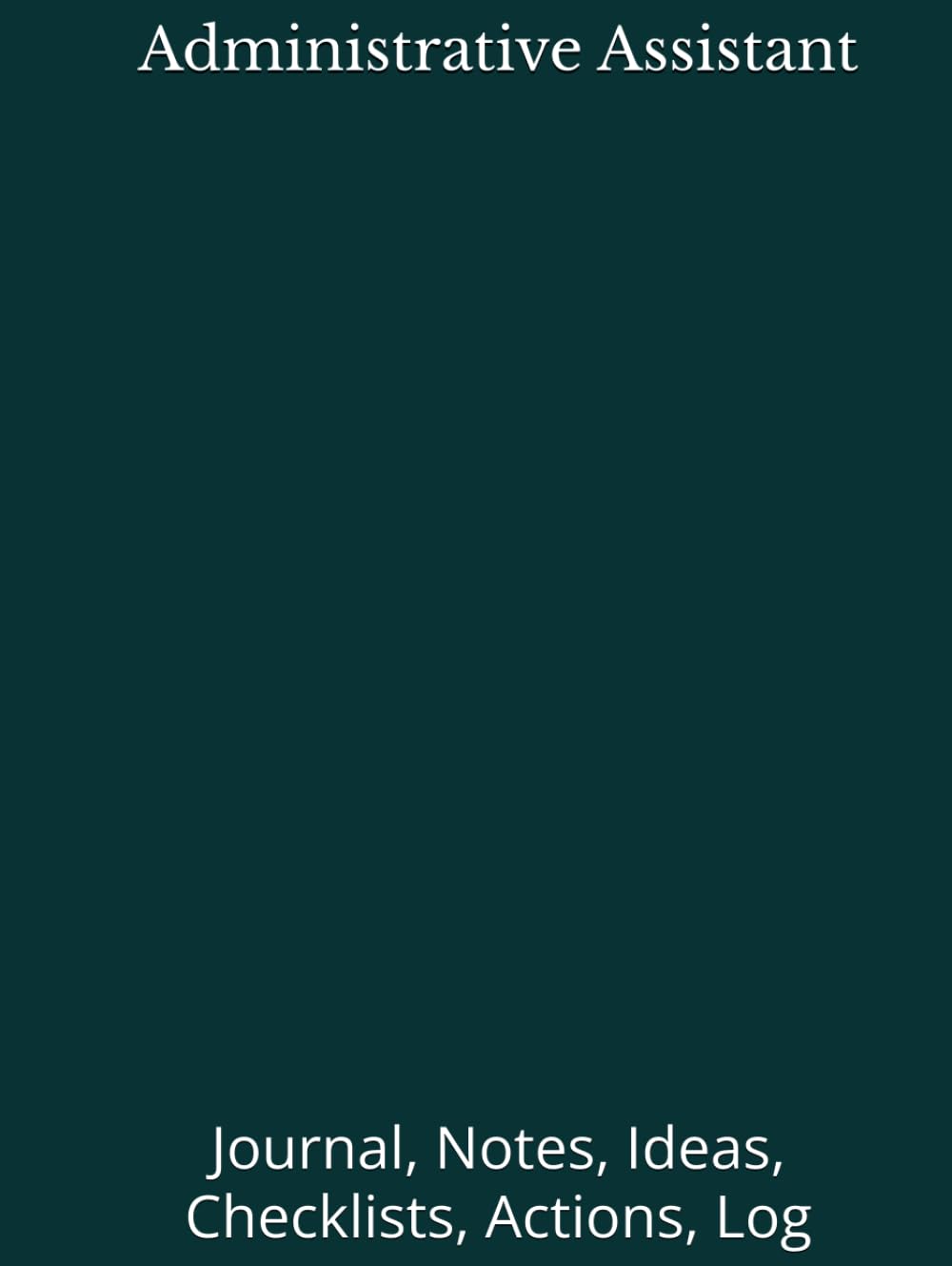 Administrative Assistant: Journal, Notes, Ideas, Checklists, Actions ...