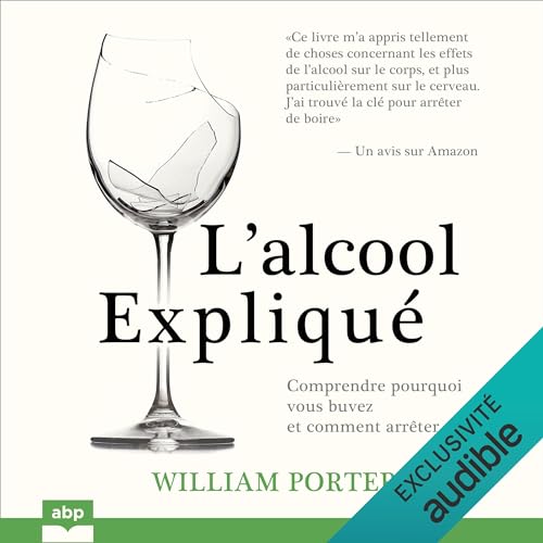 L’alcool expliqué - Comprendre pourquoi vous buvez et comment arrêter ...