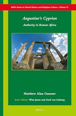 Augustine’s Cyprian: Authority in Roman Africa (Brill's Series in ...