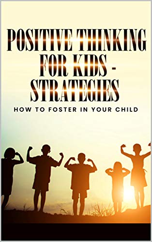 POSITIVE THINKING FOR KIDS -STRATEGIES: How to foster in your child-How ...