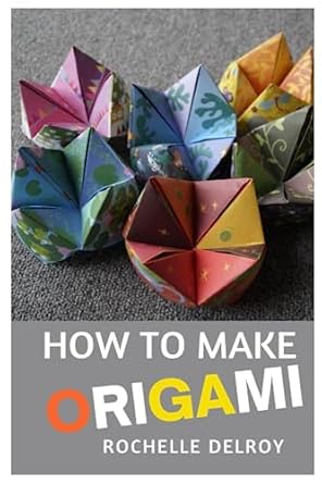 HOW TO MAKE ORIGAMI: STEP-BY-STEP GUIDE TO MASTERING PAPER FOLDING ...