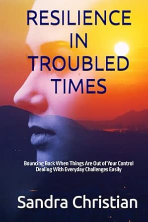 RESILIENCE IN TROUBLED TIMES: Bouncing Back When Things are out of Your ...