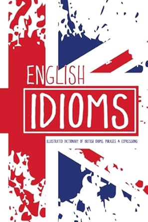 English Idioms – Illustrated Dictionary of British Idioms, Phrases ...