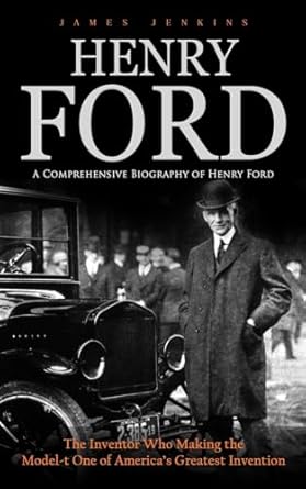 Henry Ford: A Comprehensive Biography of Henry Ford (The Inventor Who ...