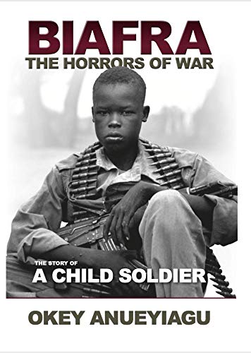 "Biafra: The Horrors of War, The Story of a Child Soldier": Dr. Okey ...