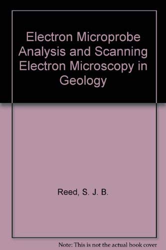 Electron Microprobe Analysis and Scanning Electron Microscopy in Geology: Reed, S. J. B ...